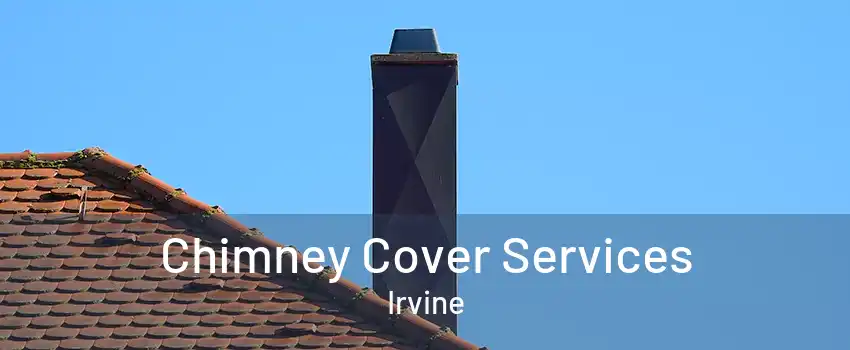 Chimney Cover Services Irvine | Professional Chimney Cap Installation